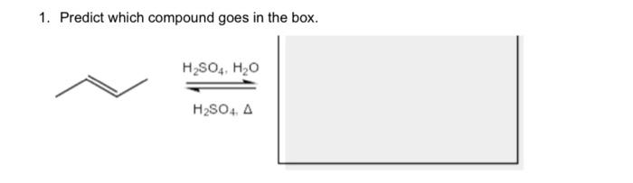 Solved 1. Predict which compound goes in the box. H2SO4, H,0 | Chegg.com