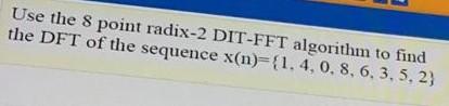 Solved Use the 8 point radix-2 DIT-FFT algorithm to find the | Chegg.com