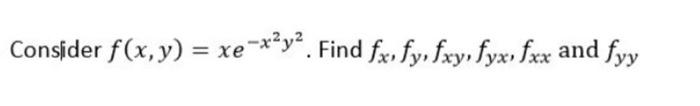 Solved Consider f(x,y)=xe−x2y2. Find fx,fy,fxy,fyx,fxx and | Chegg.com