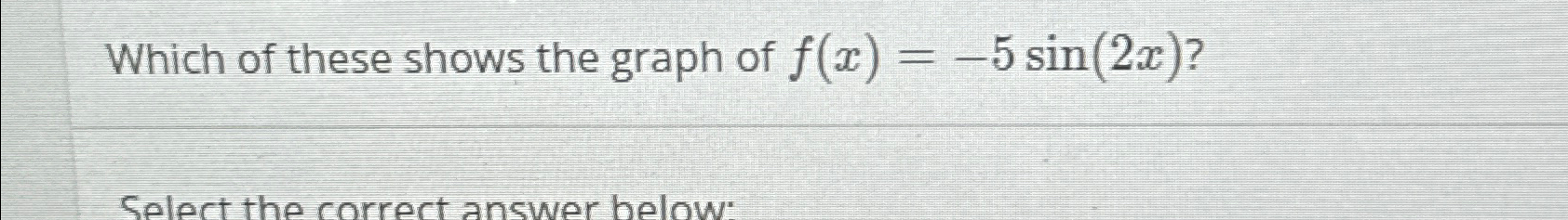 Solved Which of these shows the graph of f(x)=-5sin(2x) ? | Chegg.com