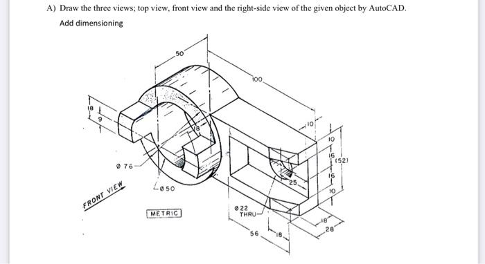 Solved A) Draw the three views; top view, front view and the | Chegg.com