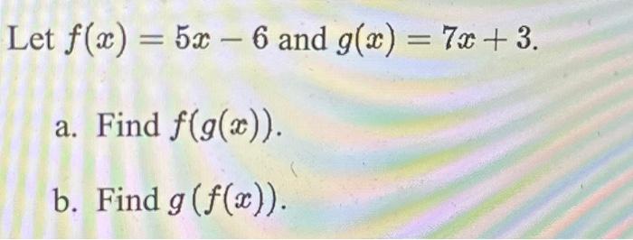 Solved Let f(x)=5x−6 and g(x)=7x+3 a. Find f(g(x)) b. Find | Chegg.com
