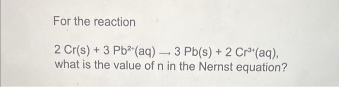 Solved For the reaction 2Cr(s)+3 Pb2+(aq)→3 Pb( s)+2Cr3+(aq) | Chegg.com