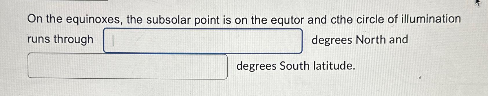 Solved On the equinoxes, the subsolar point is on the equtor | Chegg.com