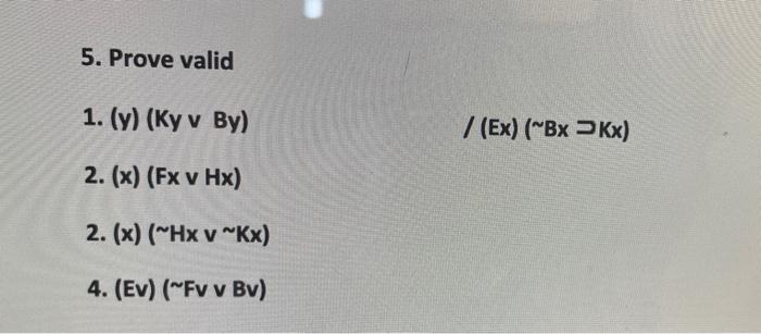 Solved 5. Prove valid 1. (y) (Ky v By) /(Ex)(∼Bx⊃Kx)There | Chegg.com
