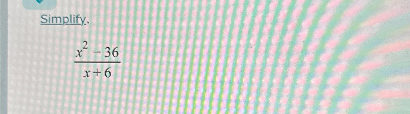 Solved Simplify.x2-36x+6 | Chegg.com