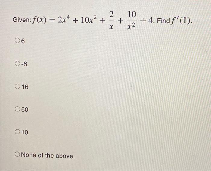 Solved Given: f(x)=2x4+10x2+x2+x210+4. Find f′(1) 6 −6 16 50 | Chegg.com