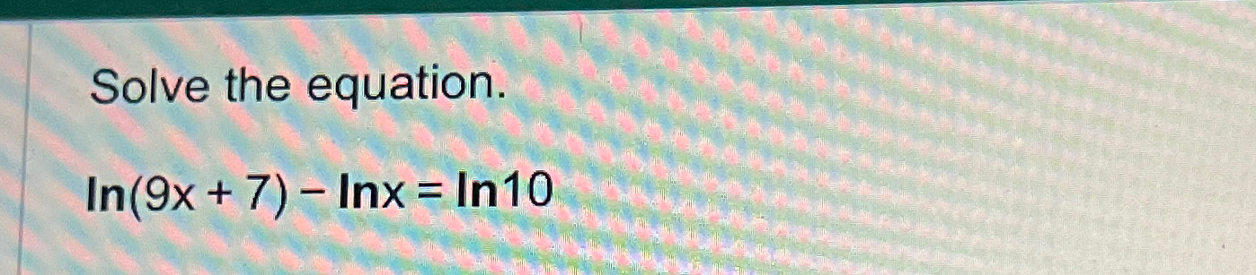 Solved Solve the equation.ln(9x+7)-lnx=ln10 | Chegg.com
