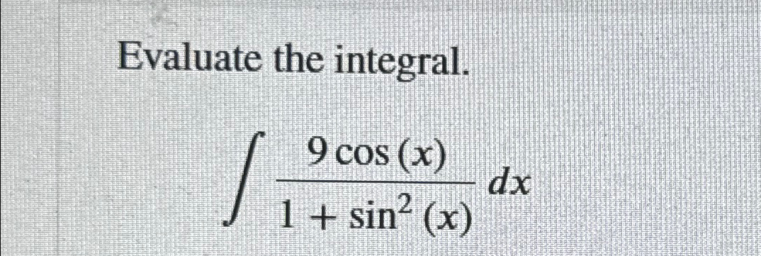Solved Evaluate the integral.∫﻿﻿9cos(x)1+sin2(x)dx | Chegg.com