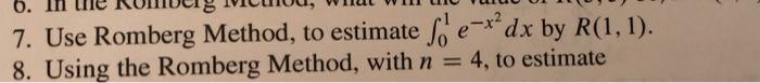 Solved 6. 7. Use Romberg Method, to estimate S'e-x?dx by | Chegg.com