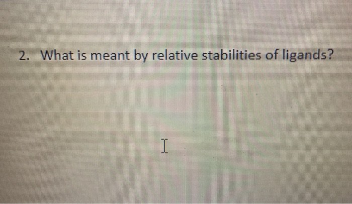 Solved 2. What is meant by relative stabilities of ligands? | Chegg.com