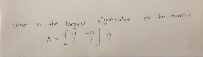 Solved of the matrix largest What is the eigen value A= [4 | Chegg.com