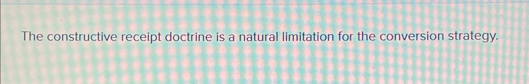 Solved The constructive receipt doctrine is a natural | Chegg.com