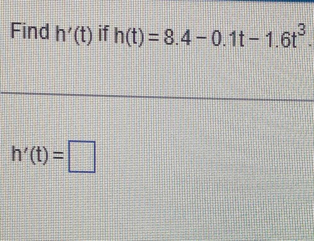 Solved Find h'(t) ﻿if h(t)=8.4-0.1t-1.6t3h'(t)= | Chegg.com