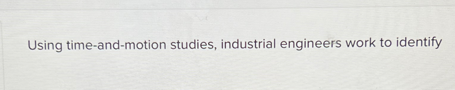 Solved Using time-and-motion studies, industrial engineers | Chegg.com