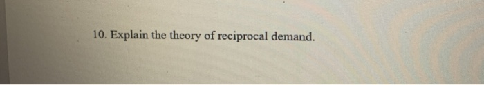 Solved 10. Explain the theory of reciprocal demand. | Chegg.com