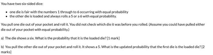 Solved You have two six-sided dice: - one die is fair with | Chegg.com