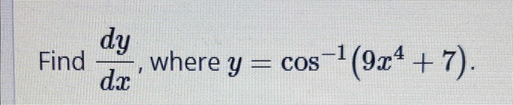 Solved Find dydx, ﻿where y=cos-1(9x4+7) | Chegg.com