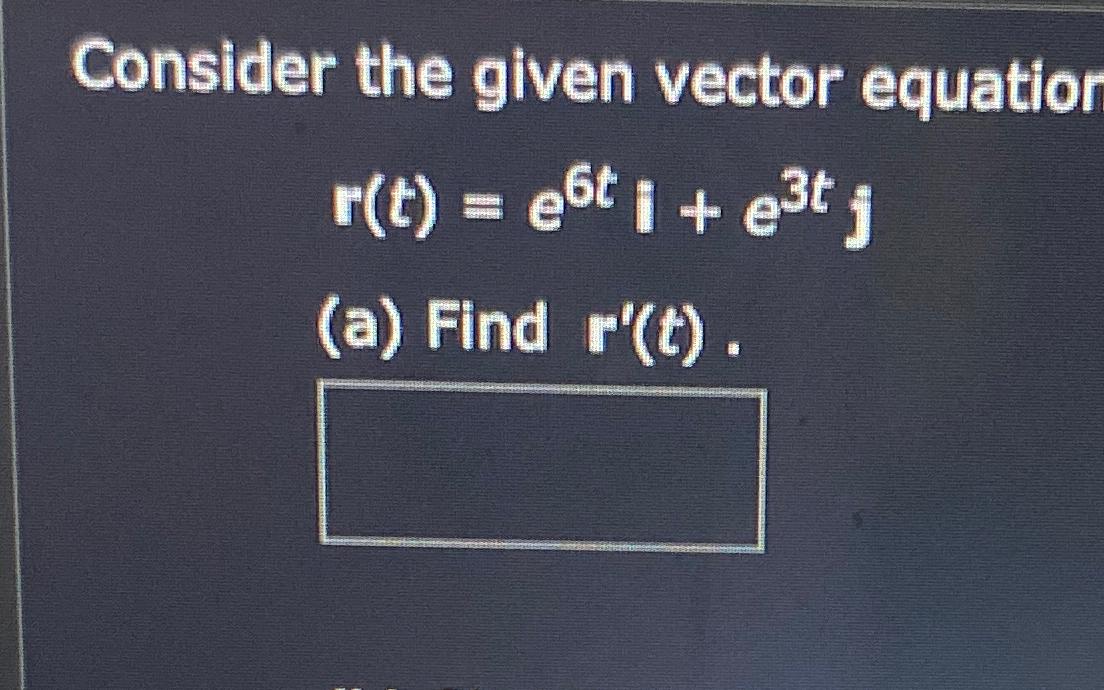 Solved Consider the given vector equatiorr(t)=e6ti+e3tj(a) | Chegg.com