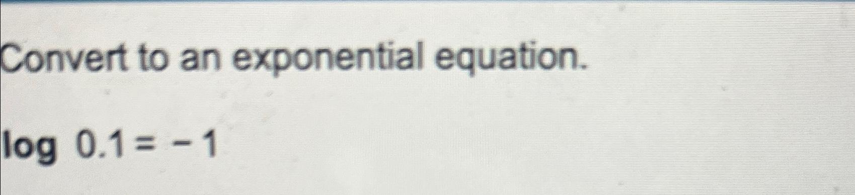 Solved Convert to an exponential equation.log0.1=-1 | Chegg.com