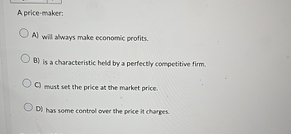 Solved A price-maker:A) ﻿will always make economic | Chegg.com