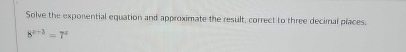 Solved by an EXPERT Solve the exponential equation and approximate the | Chegg.com