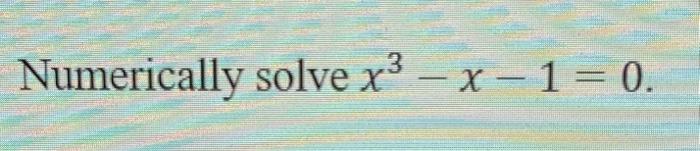 Solved Numerically solve x3−x−1=0. | Chegg.com