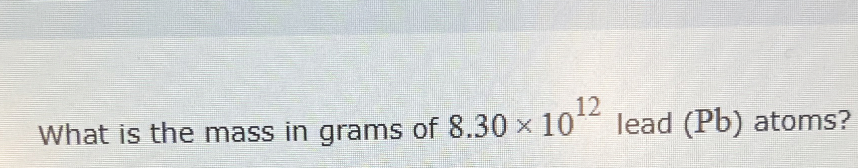 Solved What is the mass in grams of 8.30×1012 ﻿lead (Pb) | Chegg.com