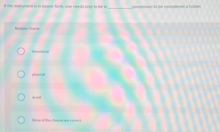 Solved If the instrument is in bearer form, one needs only | Chegg.com