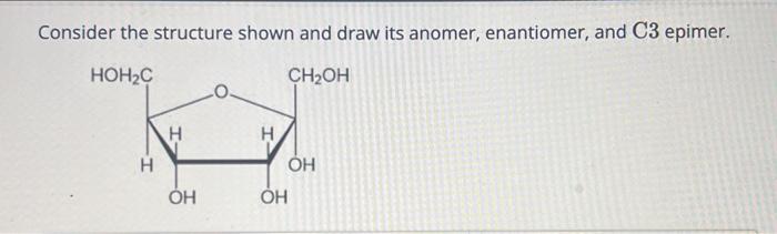 Solved Consider the structure shown and draw its anomer, | Chegg.com