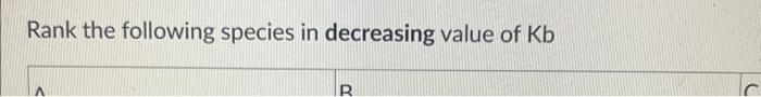 Solved Rank the following species in decreasing value of Kb | Chegg.com