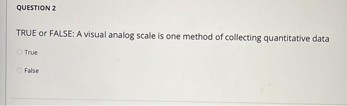 Solved QUESTION 2 TRUE or FALSE: A visual analog scale is | Chegg.com