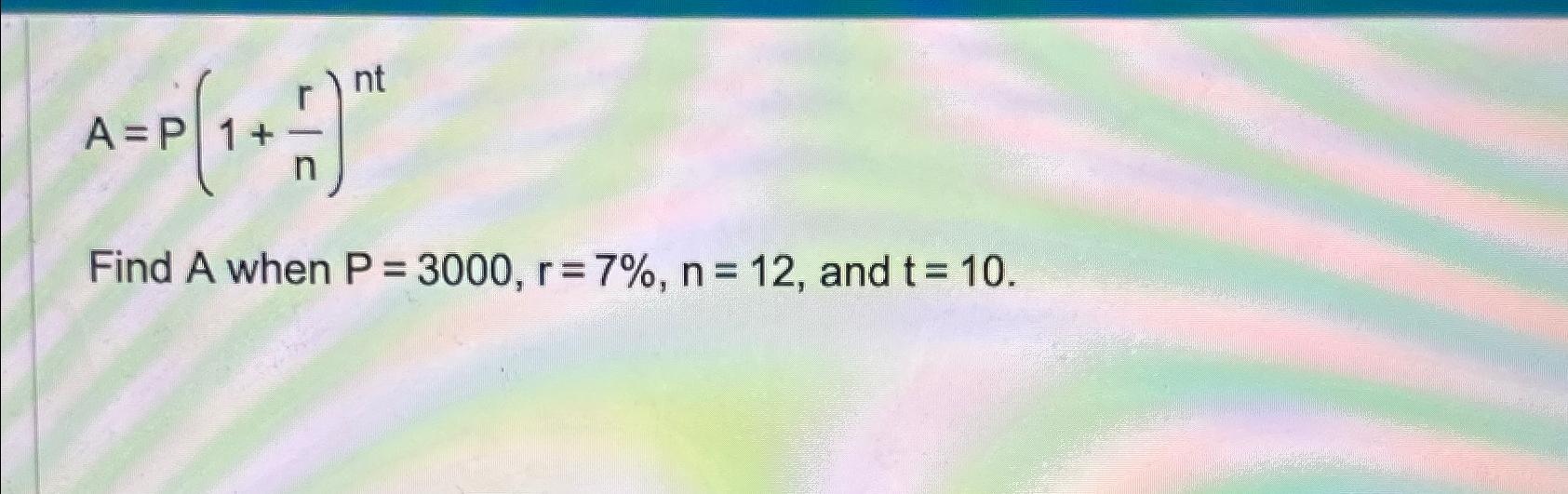 Solved A=P(1+rn)ntFind A when P=3000,r=7%,n=12, ﻿and t=10. | Chegg.com
