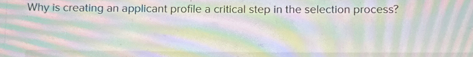 Solved Why is creating an applicant profile a critical step | Chegg.com