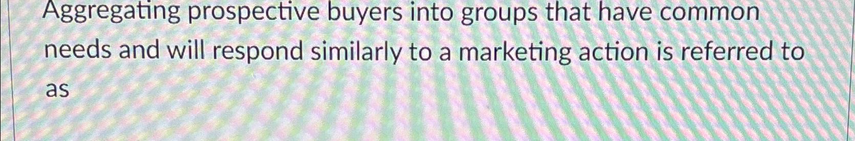 Solved Aggregating prospective buyers into groups that have | Chegg.com