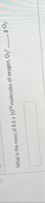 Solved What is the mass of 8.5×1024 molecules of oxygen, O2 | Chegg.com