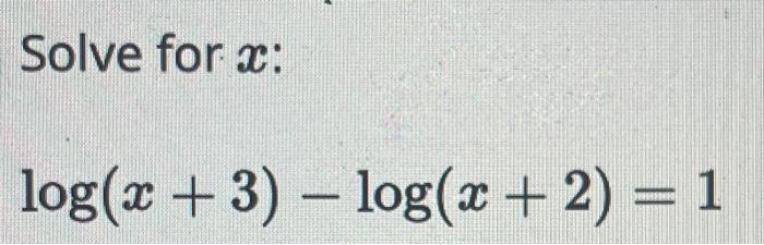 Solved Solve for x: log(x + 3) -log(x + 2) = 1 | Chegg.com