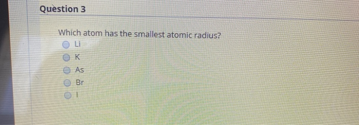 Solved Question 3 Which atom has the smallest atomic radius? | Chegg.com