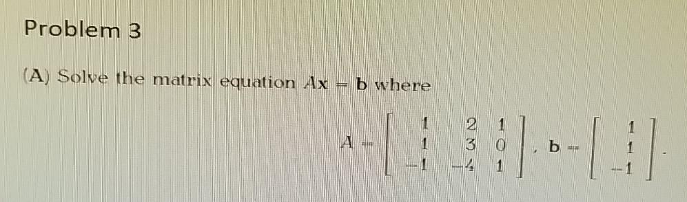 Solved Problem 3 (A) Solve the matrix equation Ax = b where | Chegg.com