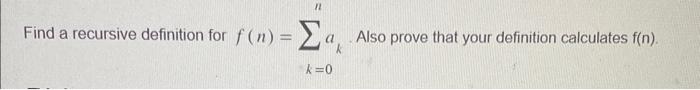 Solved Find a recursive definition for f(n)=∑k=0ak. Also | Chegg.com