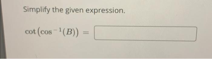Solved Simplify the given expression. cot(cos−1(B))=Simplify | Chegg.com