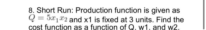 Solved 8. Short Run: Production function is given as Q=5x1x2 | Chegg.com