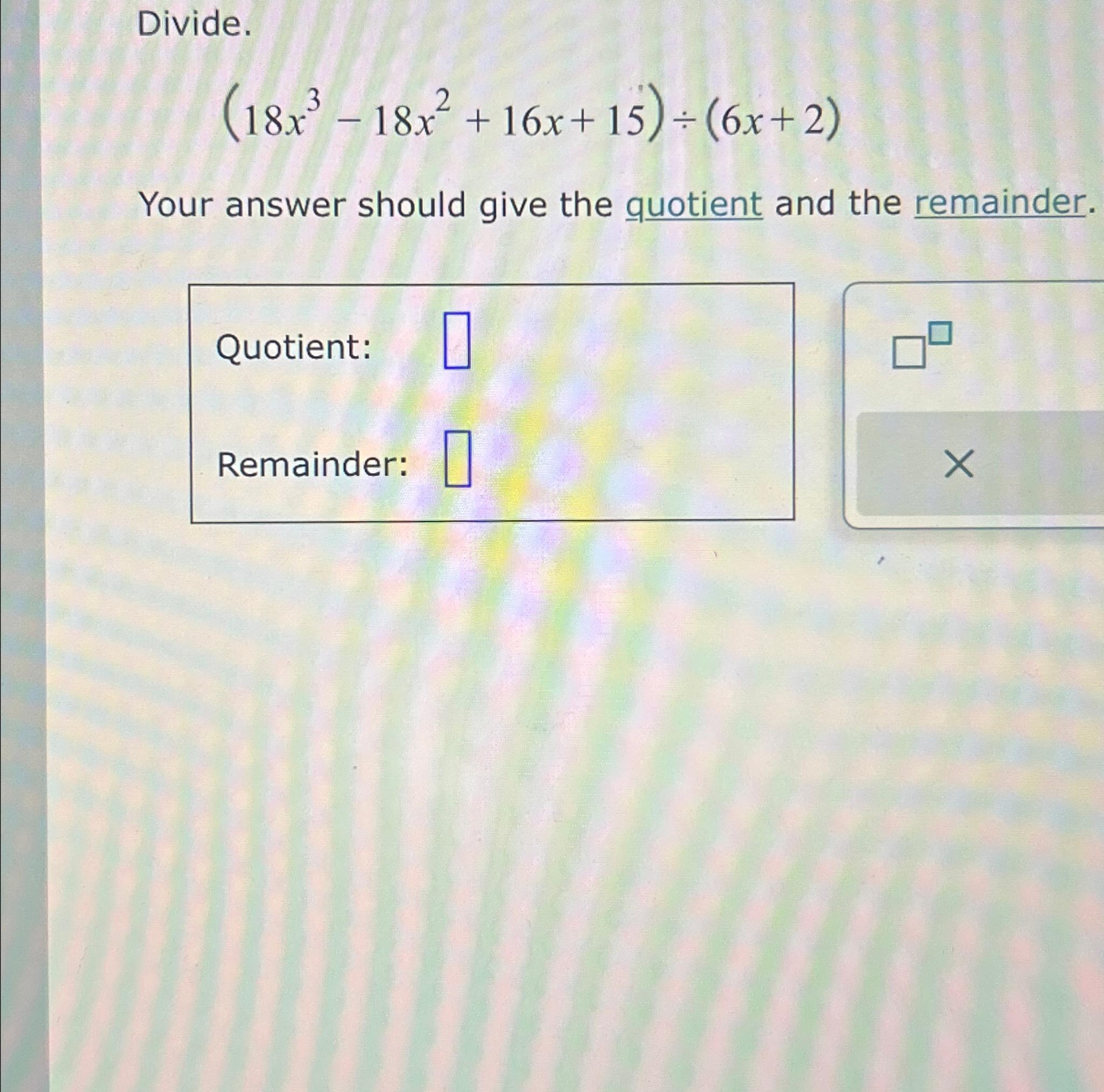 Solved Divide.(18x3-18x2+16x+15)÷(6x+2)Your answer should | Chegg.com