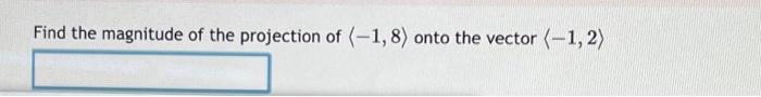 Solved Find the magnitude of the projection of (-1,8) onto | Chegg.com