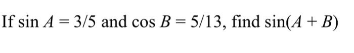 Solved If sinA=3/5 and cosB=5/13, find sin(A+B) | Chegg.com