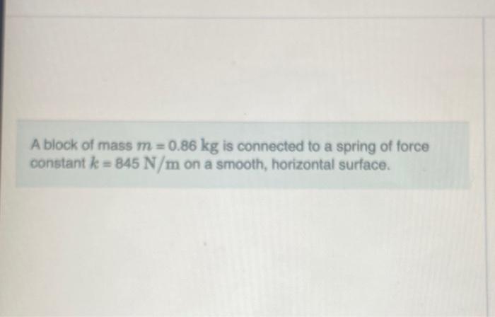 Solved A block of mass m=0.86 kg is connected to a spring of | Chegg.com