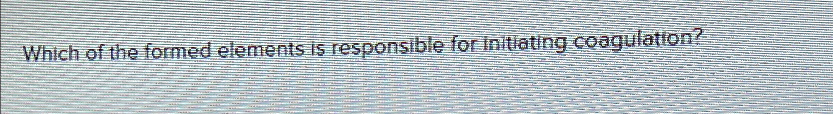 Solved Which of the formed elements is responsible for | Chegg.com