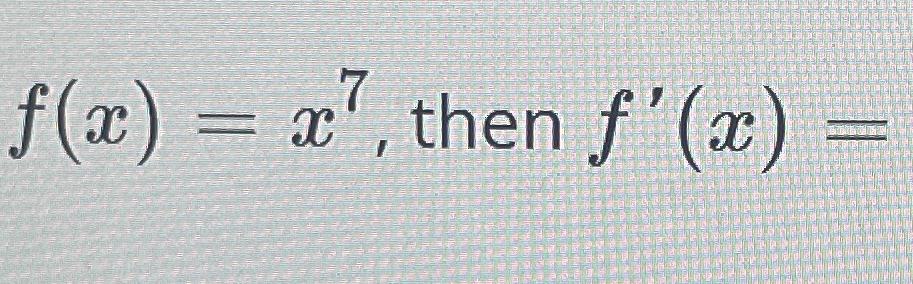 Solved f(x)=x7, ﻿then f'(x)= | Chegg.com