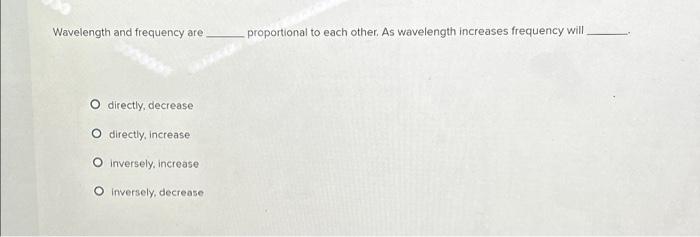 Solved Wavelength and frequency are O directly, decrease O | Chegg.com