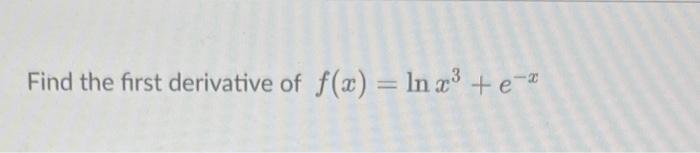 Solved Find the first derivative of f(x)=lnx3+e−x | Chegg.com